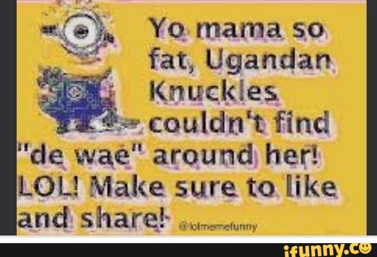 Yo mama so fat, Ugandan Knuckles couldn't find 'de wae" around her! LOL ...