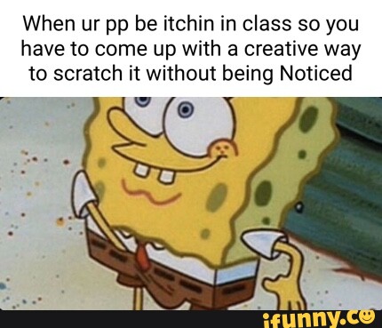 When ur pp be itchin in class so you have to come up with a creative ...