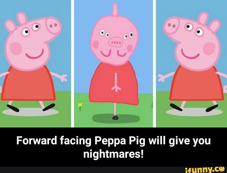 Forward facing Peppa Pig will give you nightmares! - Forward facing ...