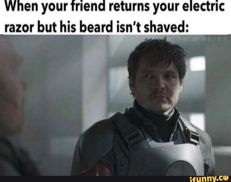 When your friend returns your electric razor but his beard isn't shaved ...