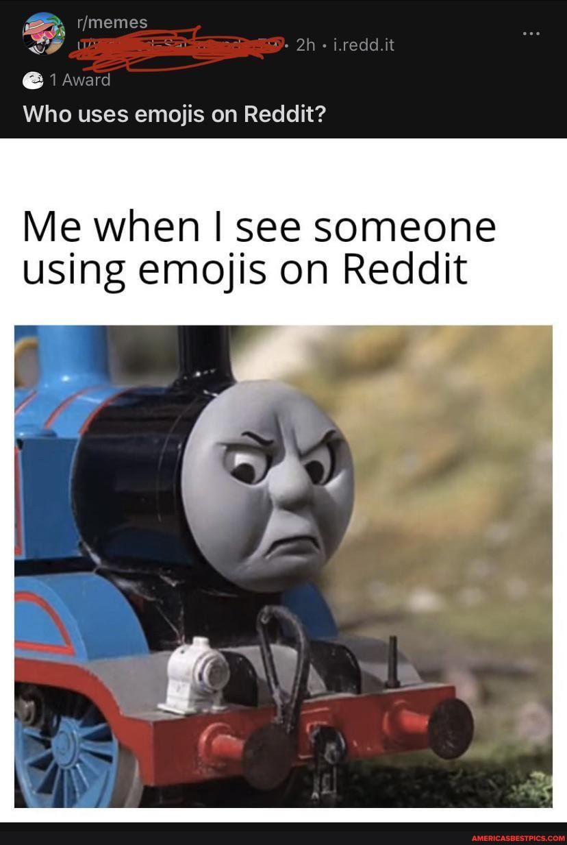 SS, memes Award Who uses emojis on Reddit? i.redd.it Me when I see ...