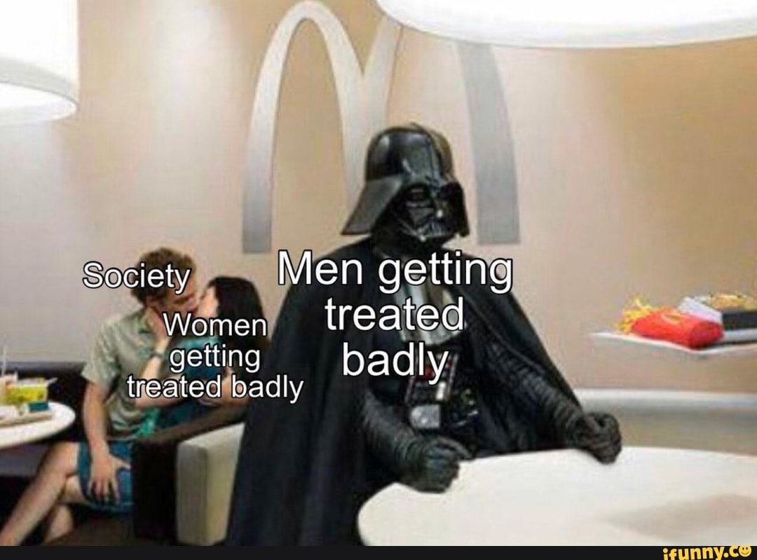 Society Men getting Women treated getting badly, treated badly - iFunny