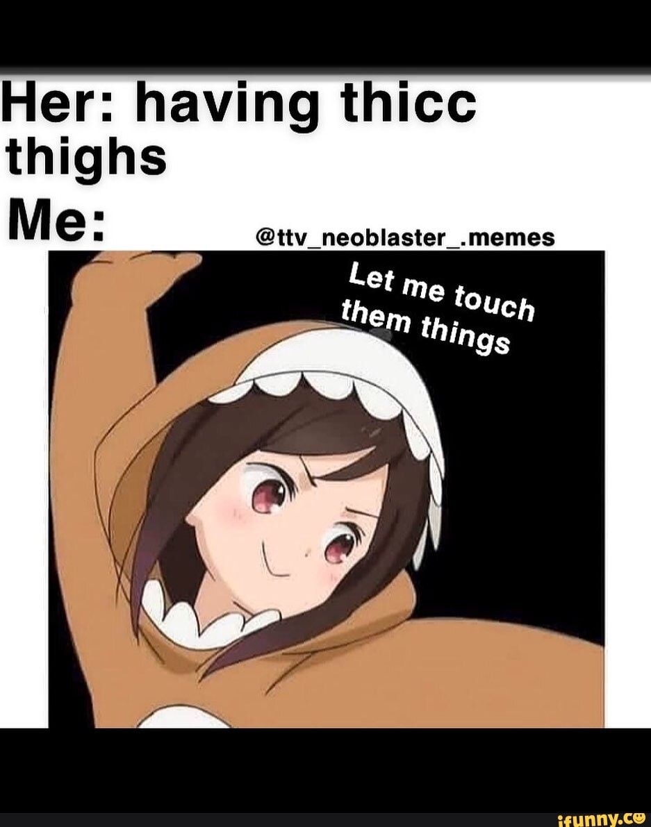 Her: having thicc thighs Me: @ttv_neoblaster_.memes me - iFunny