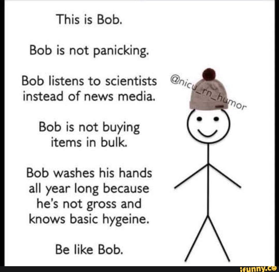 This is Bob. Bob is not panicking. Bob listens to scientists Dr ...