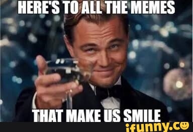 HERE'S TO ALL FHE MEMES THAT MOKE LS SMILE - iFunny