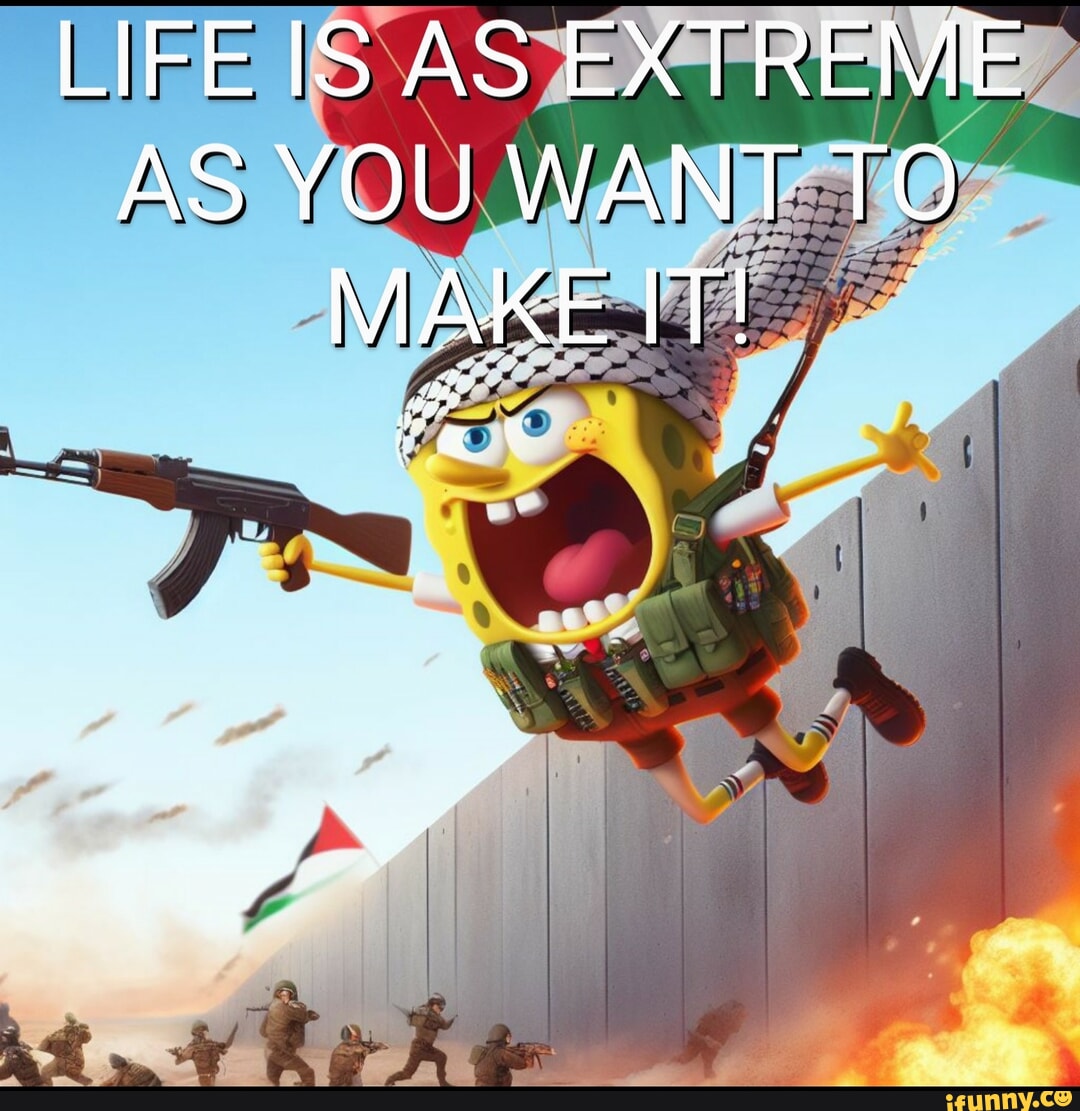 I LIFE IS AS EXTREME AS YOU WANT TO MAKE IT! - iFunny