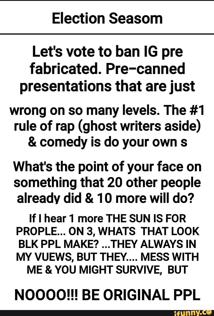 Election Seasom Let's vote to ban IG pre fabricated. Pre-canned ...