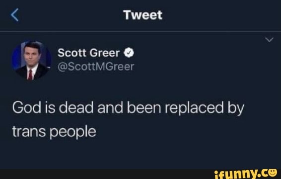 Tweet Scott Greer = @ScottiMGreer God is dead and been replaced by ...