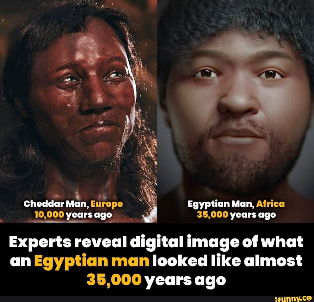 Cheddar Man, Europe Egyptian Man, Africa 10,000 years ago 35,000 years ...