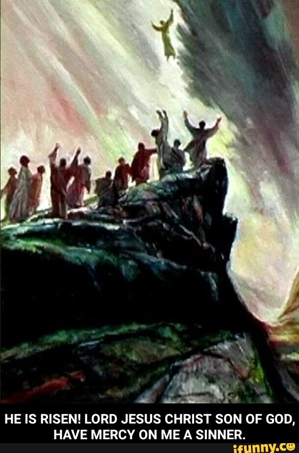 HE IS RISEN! LORD JESUS CHRIST SON OF GOD, HAVE MERCY ON ME A SINNER ...