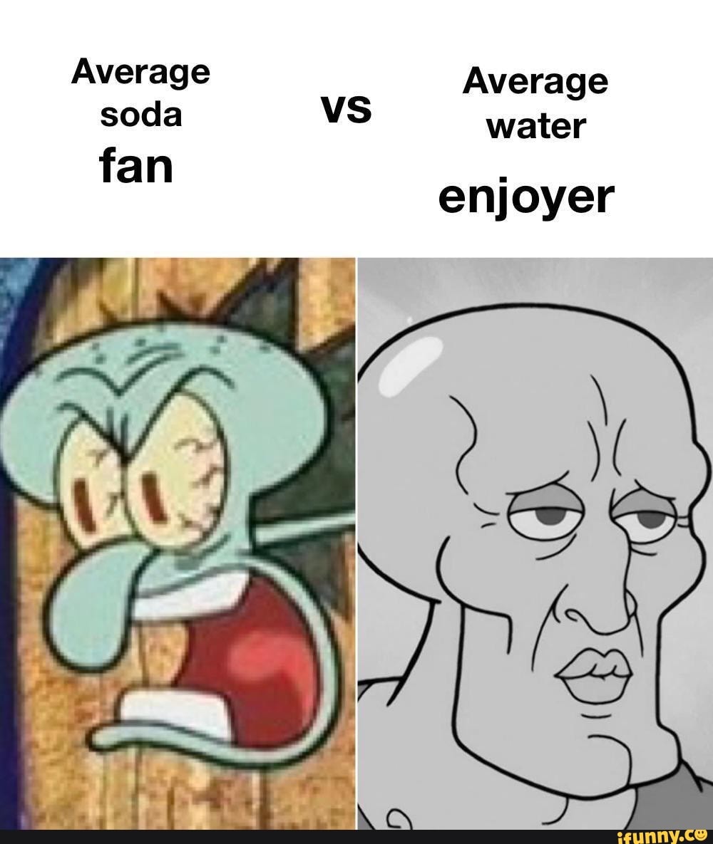 Average Average soda vs water fan enjoyer - iFunny