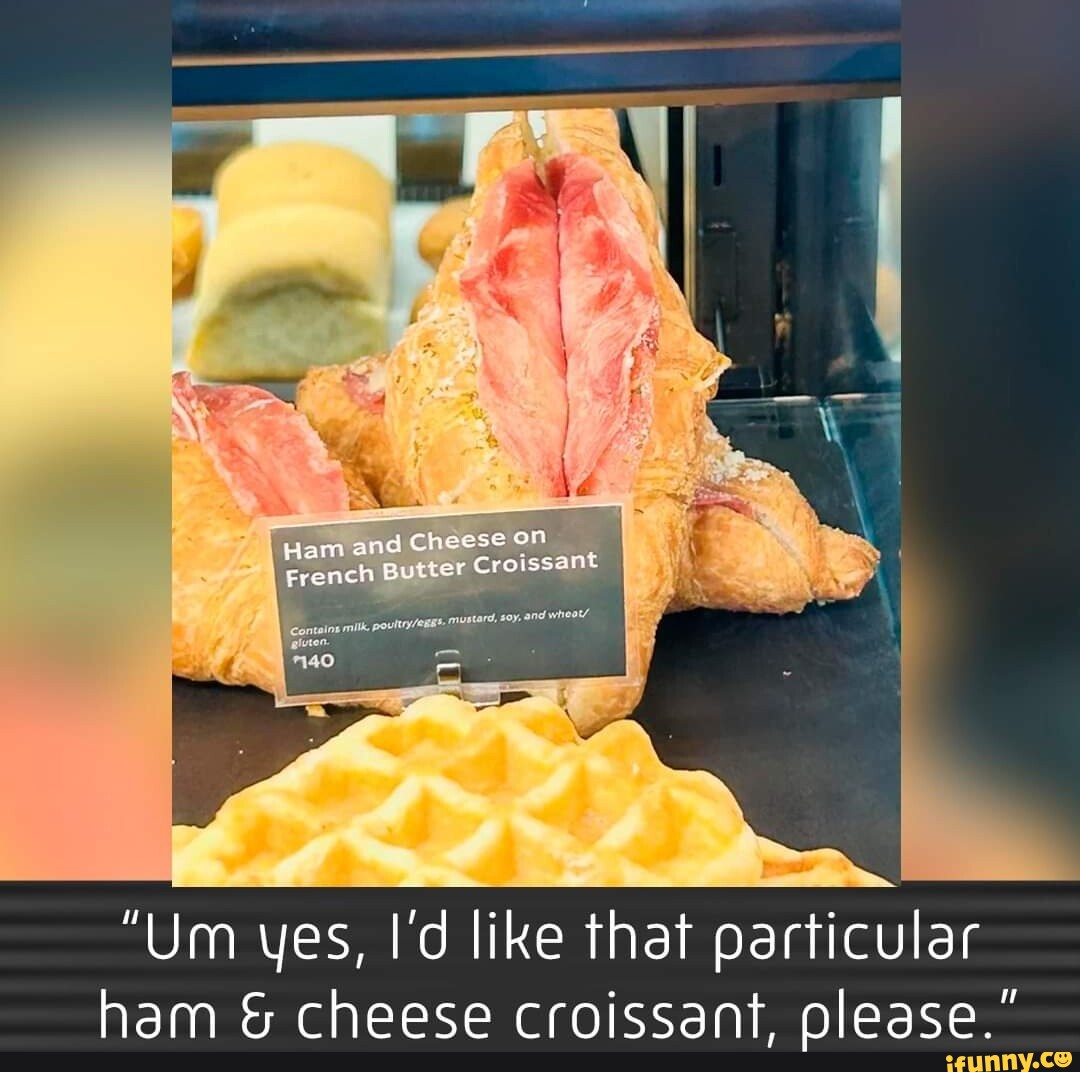 Ham and Cheese on French Butter Croissant "Um yes, I'd like that ...
