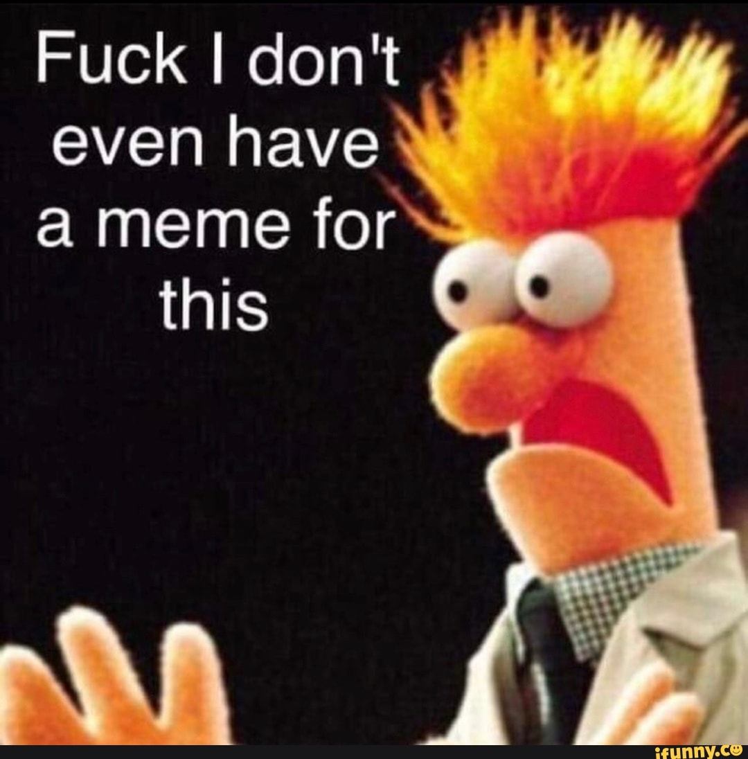 Fuck I don't even have a meme for this - )