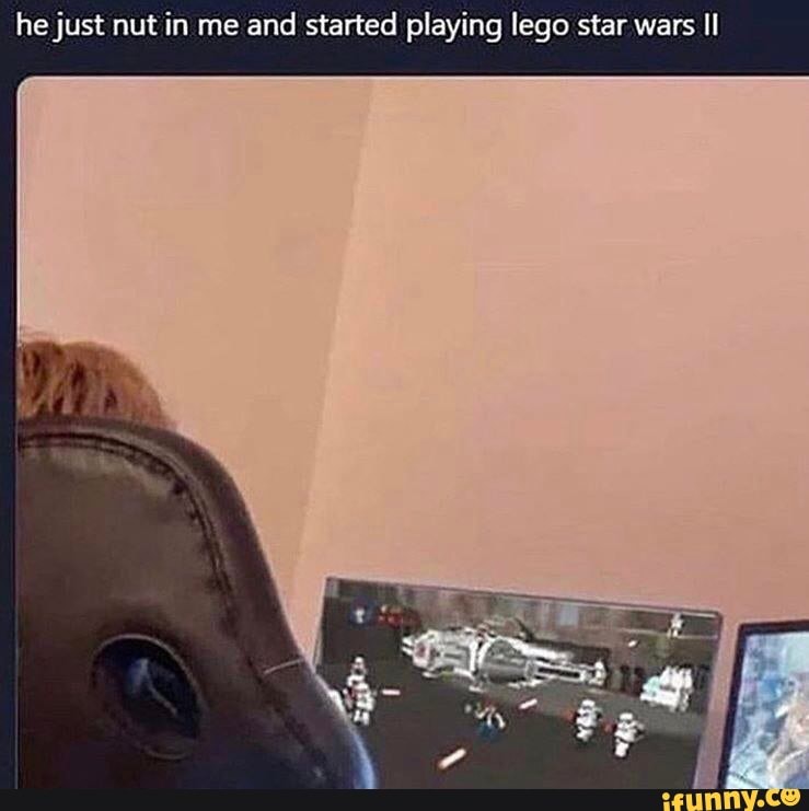 He just nut in me and started playing lego star wars II - iFunny