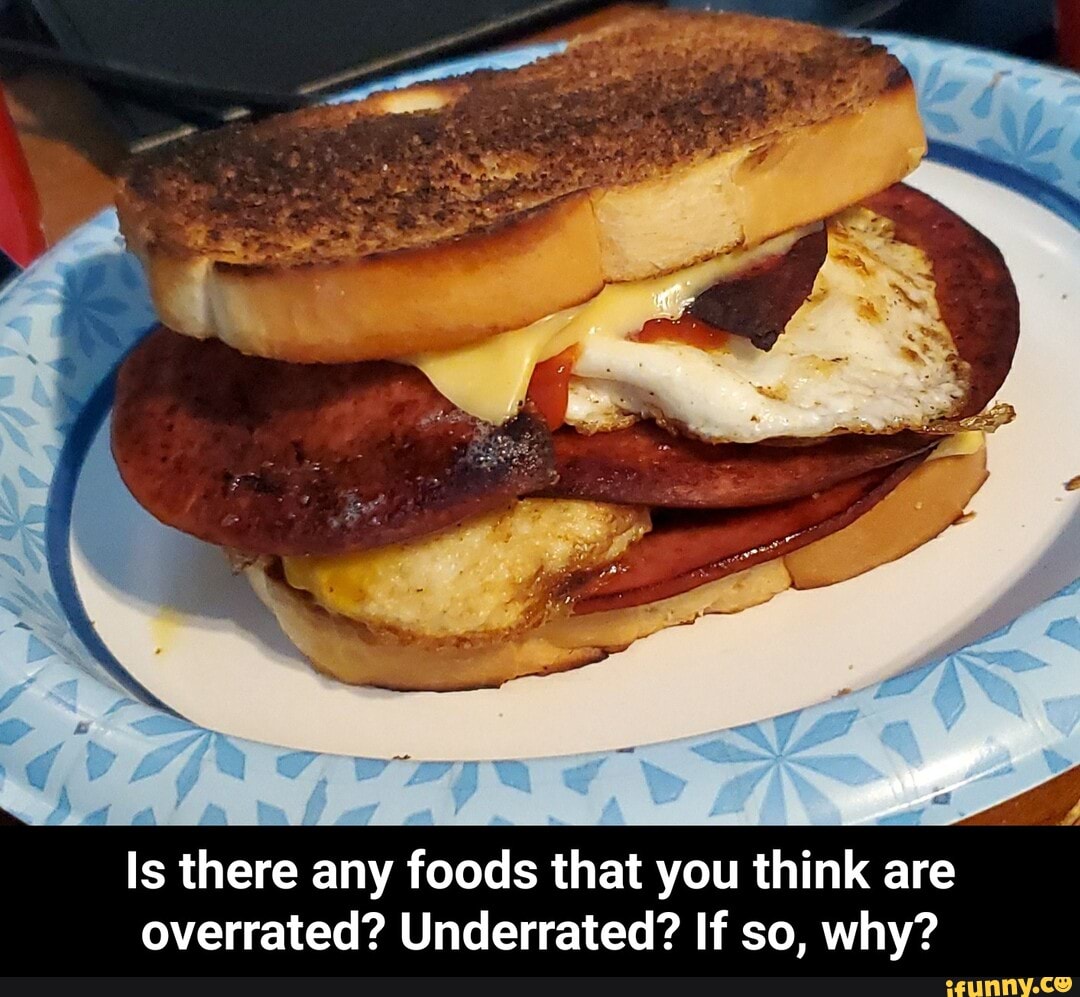 Is there any foods that you think are overrated? Underrated? If so, why ...