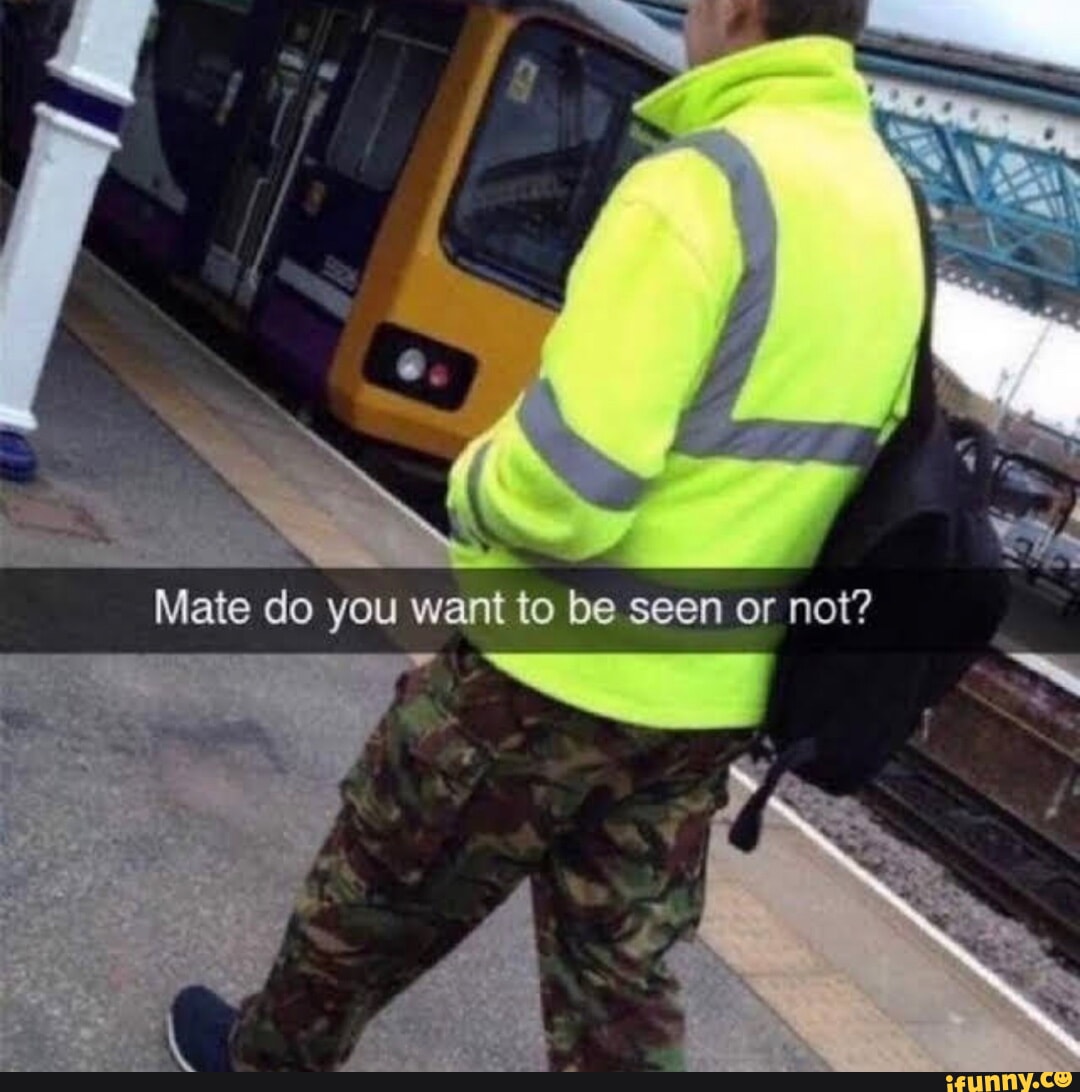 Mate do you want to be seen or not? - iFunny