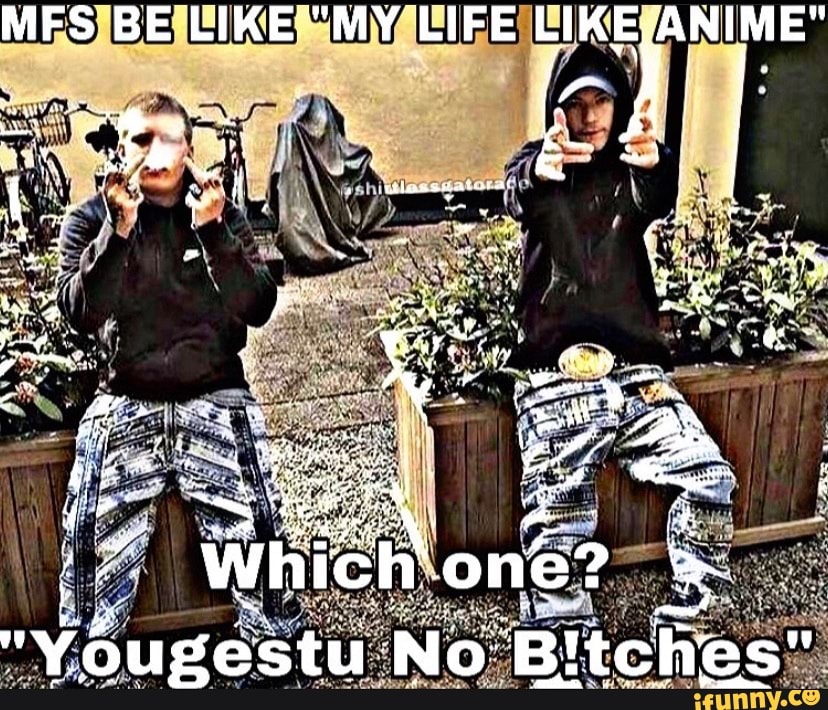 MFS BE LIKEMY LIFE LIKE ANIME" "Ydugestu. No Bitc ne es - iFunny