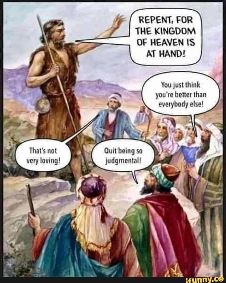 REPENT, FOR THE KINGDOM OF HEAVEN IS AT HAND! You just think you're ...