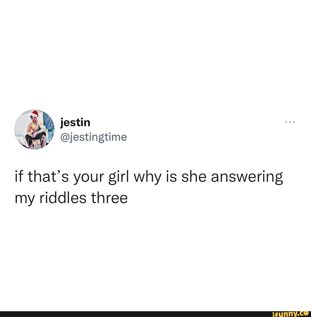 Jestin if that's your girl why is she answering my riddles three - iFunny