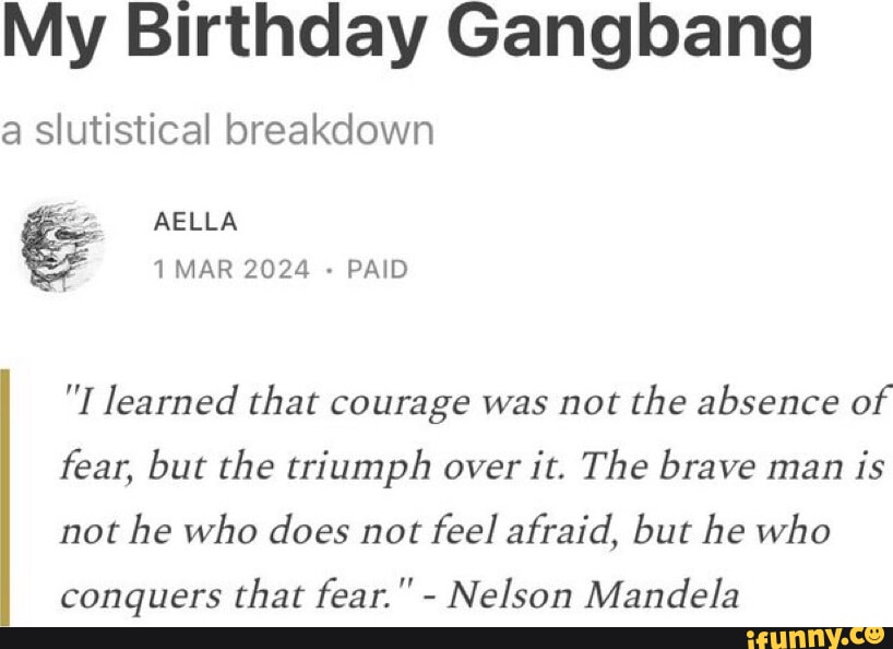 My Birthday Gangbang a slutistical breakdown AELLA 1 MAR 2024 PAID "T learned that courage was ...