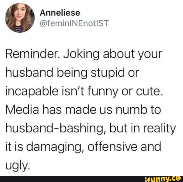 Anneliese Reminder. Joking about your husband being stupid or incapable ...