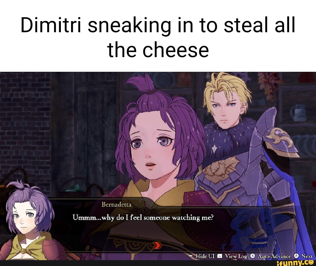 Dimitri sneaking in to steal all the cheese Bernadetta Ummm...why do I ...
