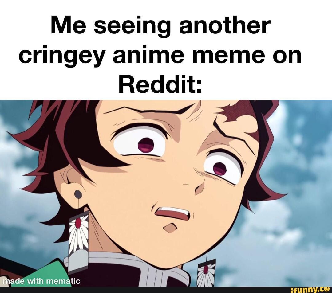 Me seeing another cringey anime meme on Reddit: - iFunny