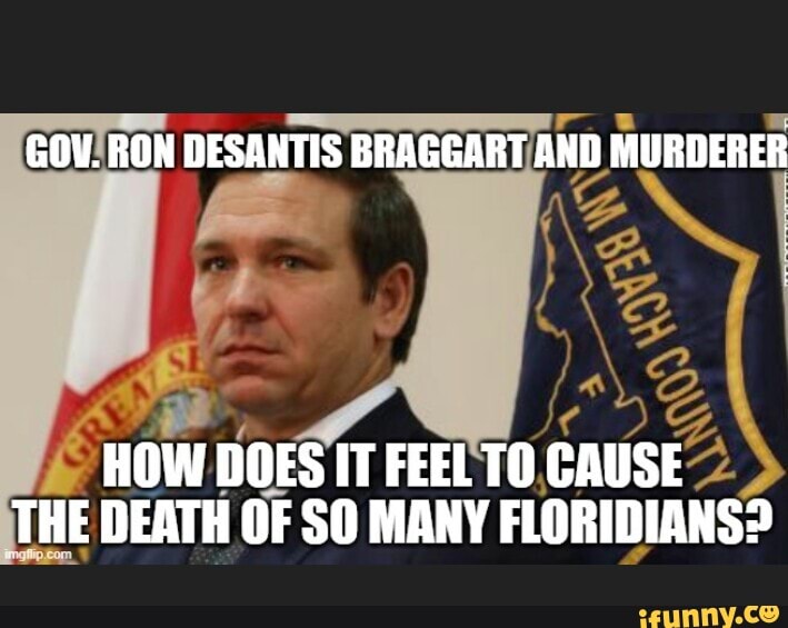 GOV. RON DESANTIS BRAGGART AND MURDERER HOW DOES IT FEEL TO CAUSE THE ...