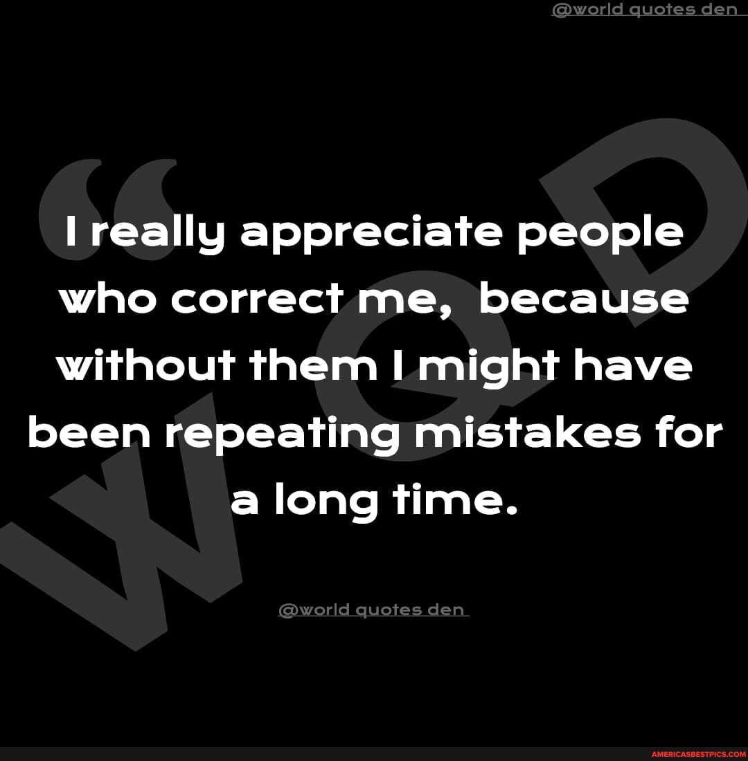 Quotes really appreciate people who correct me, because without them ...