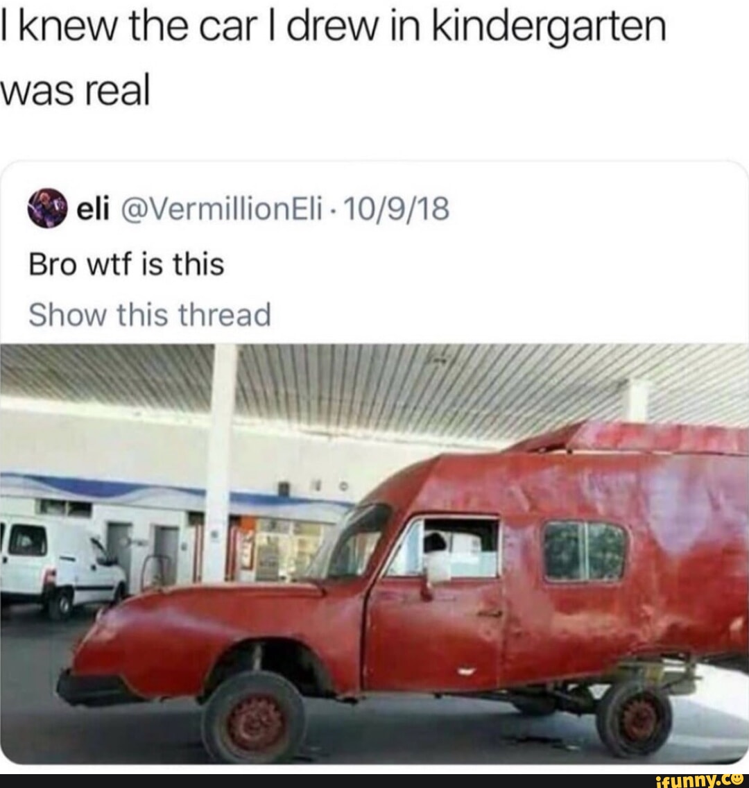 I knew the car I drew in kindergarten was real eli @VermillionEli- Bro ...