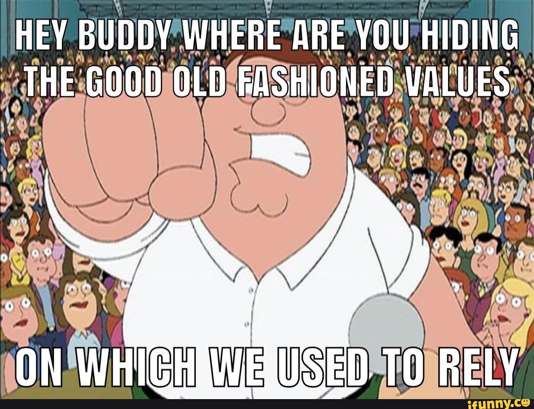HEY BUDDY WHERE ARE YOU HIDING THE GOOD OLD FASHIONED VALUES ON ...