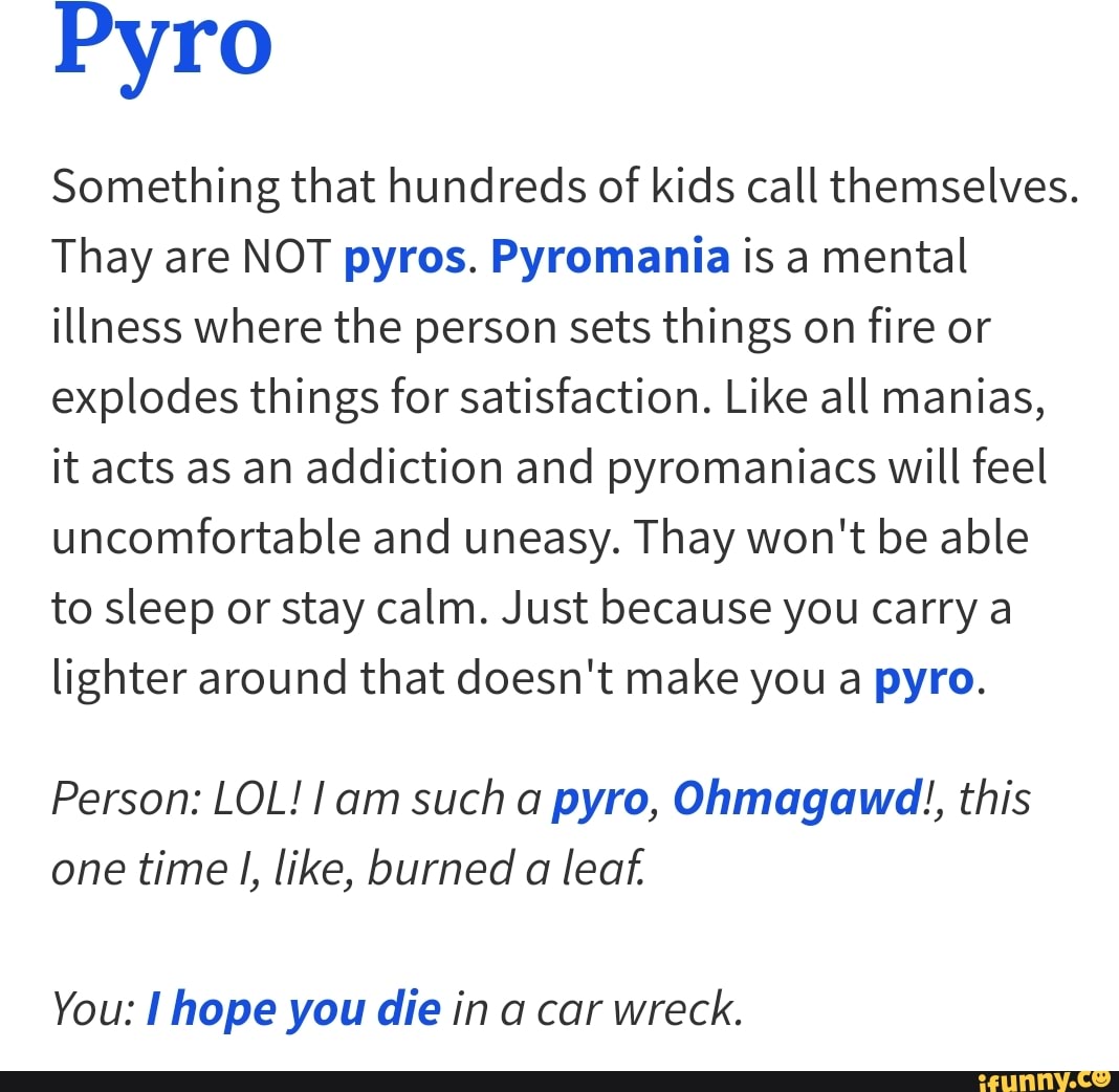 Pyro Something that hundreds of kids call themselves. Thay are NOT ...