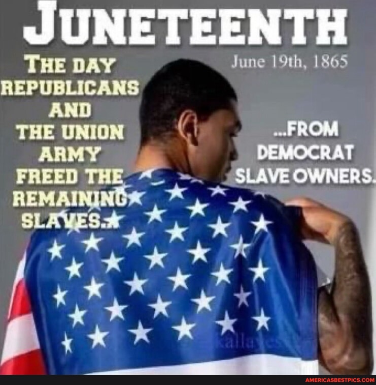 JUNETEENTH THE DAY June 19th, 1865 REPUBLICANS AND THE THE, FROM OWNERS ...