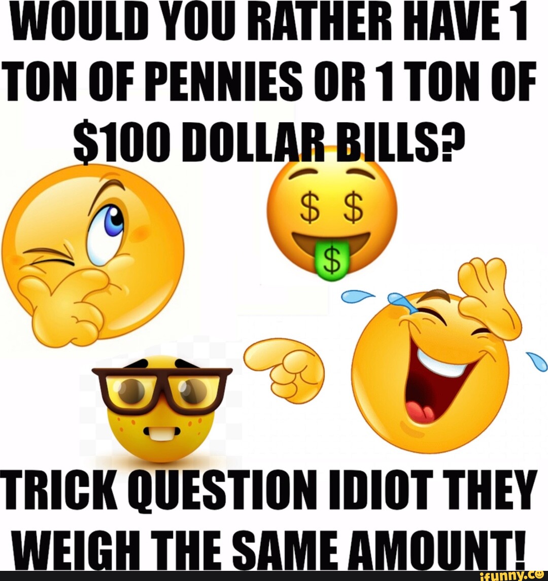 WOULD YOU RATHER HAVE 1 TON OF PENNIES OF 1 TON OF $100 DOLLAR BILLS ...