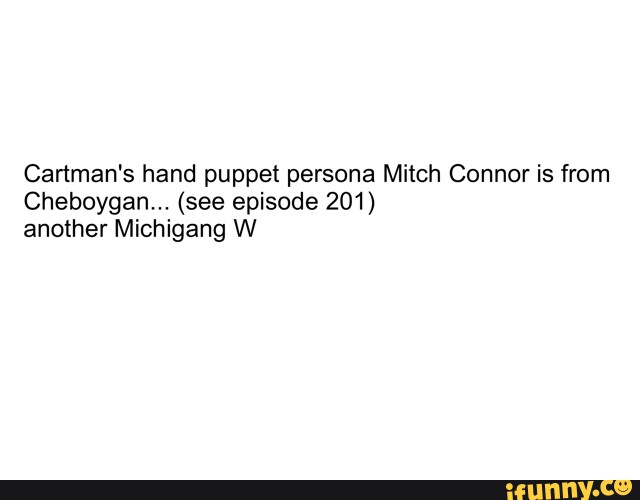 Cartman's hand puppet persona Mitch Connor is from Cheboygan... (see ...