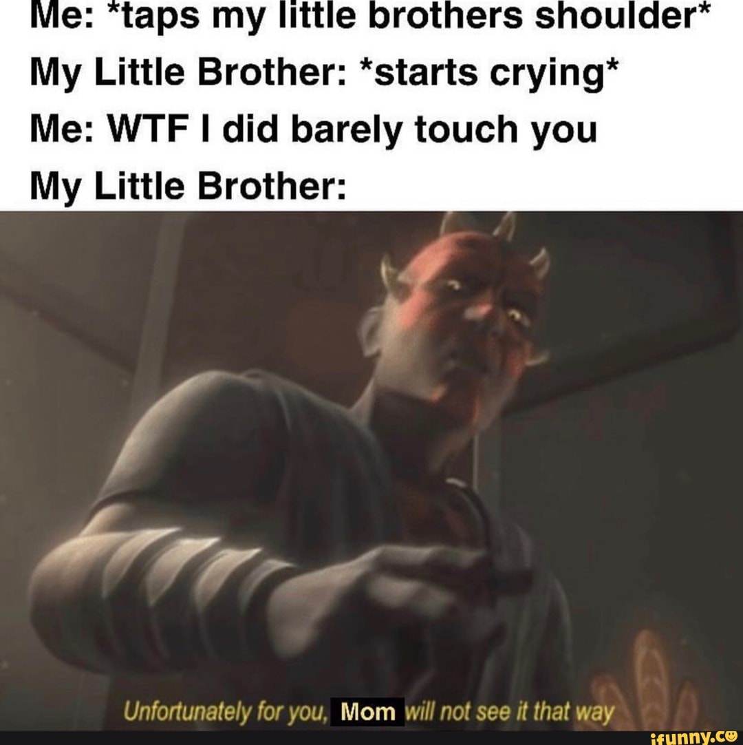 Ve: taps my Itt e orot ers shoulder* My Little Brother: *starts crying ...
