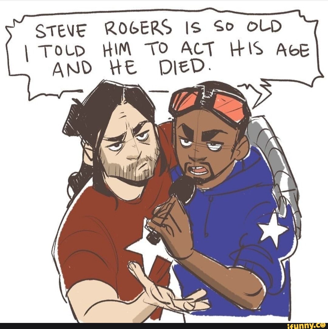 STEVE ROGERS IS So OLD I TOLD HIM TO ACT HIS AGE AND HE DIED. - iFunny