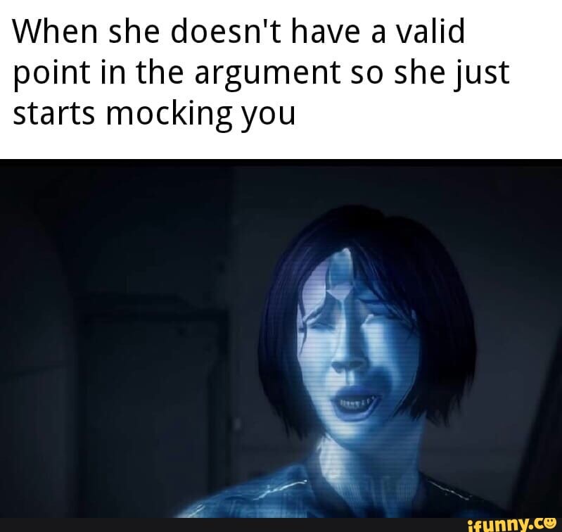 When she doesn't have a valid point in the argument so she just starts ...