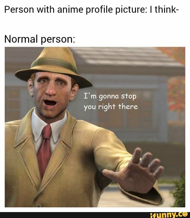 Person with anime profile picture: I think- Normal person: I'm gonna ...