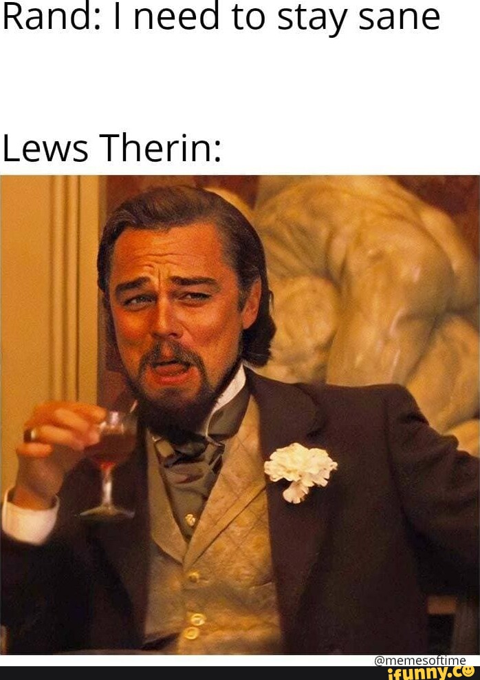 Rand: I need to stay sane Lews Therin: @memesoftime - )
