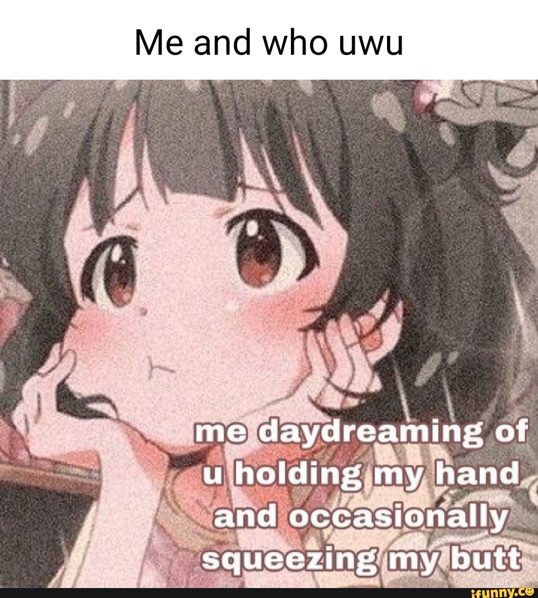 Me and who uwu me daydreaming of u holding my hand and occasionally ...