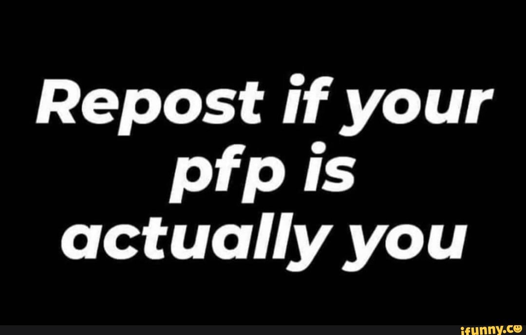 Repost if your pfp is actually you - iFunny
