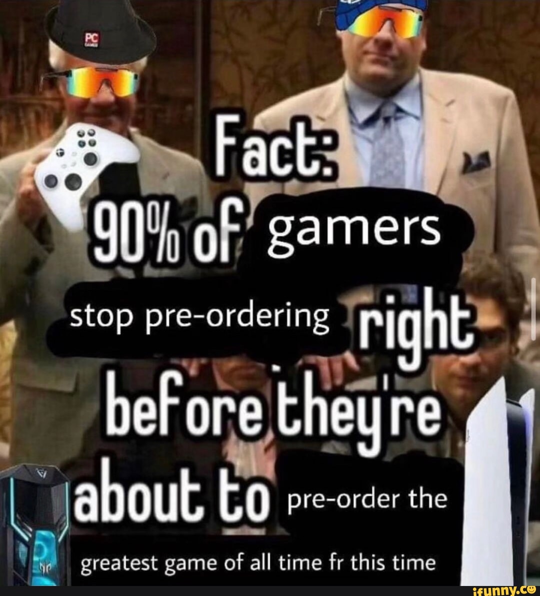 Fact: of gamers stop pre-ordering Tight I bet ore they're about Co pre ...