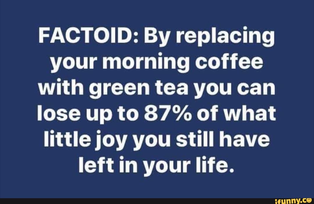 Factoid By Replacing Your Morning Coffee With Green Tea You Can Lose