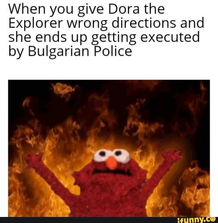 When you give Dora the Explorer wrong directions and she ends up ...