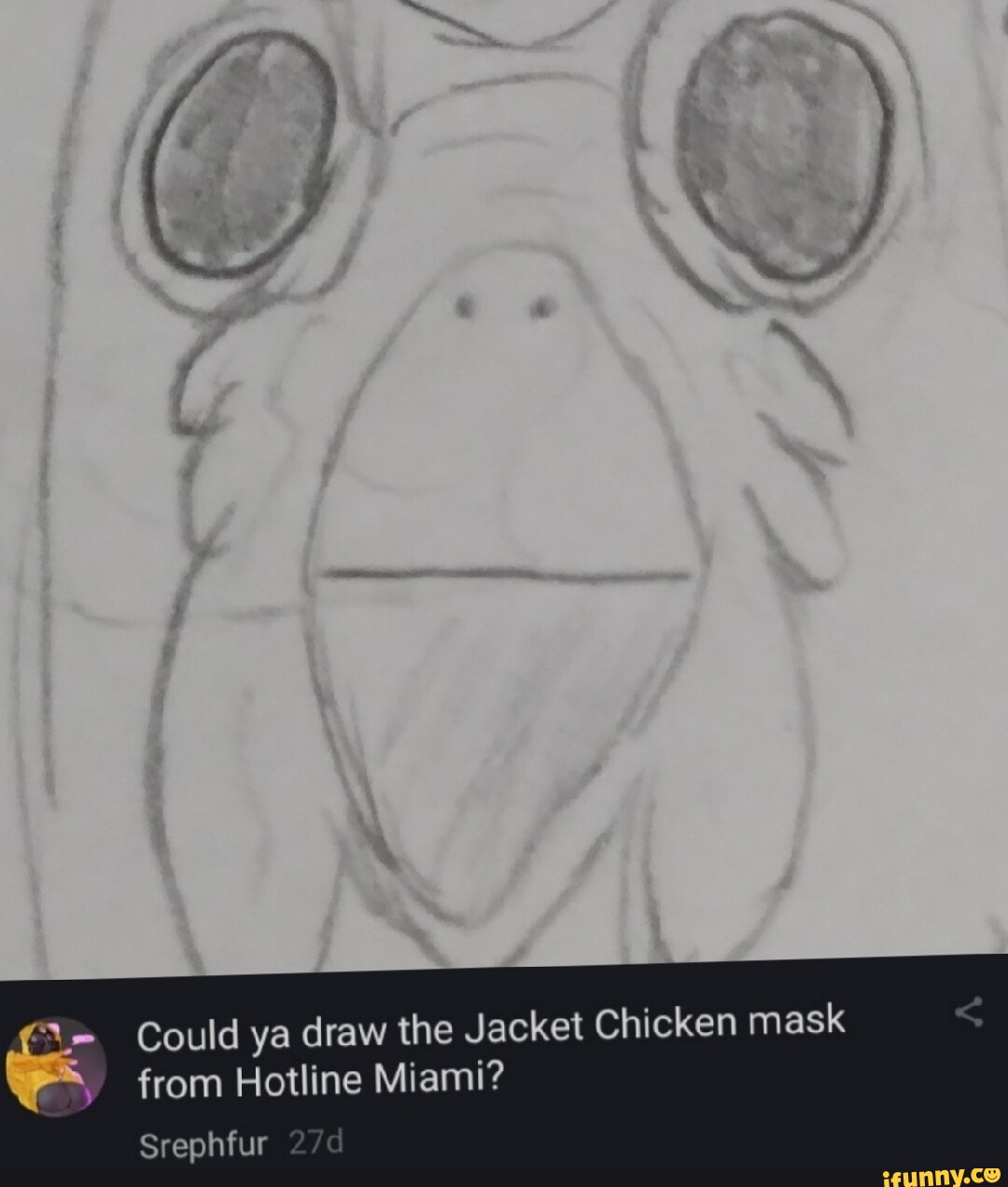 Could ya draw the Jacket Chicken mask from Hotline Miami? Srephfur /c ...
