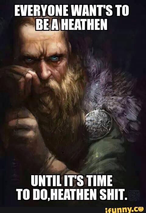 EVERYONE WANT'S TO BE A HEATHEN UNTIL IT'S TIME TO DO.HEATHEN SHIT ...
