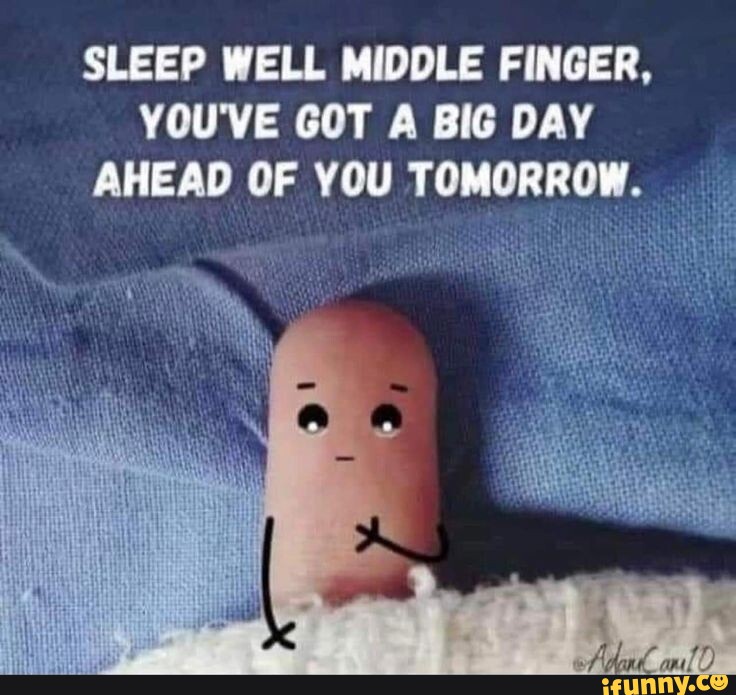 SLEEP WELL MIDDLE FINGER, YOU'VE GOT A BIG DAY AHEAD OF YOU TOMORROW. I ...