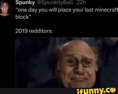 Spunky @SpunkityBall: "one day you will place your last minecraft block ...