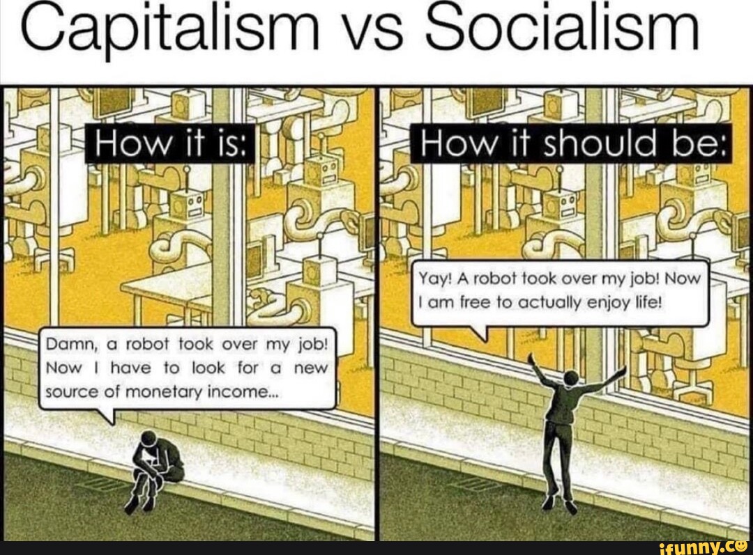 Capitalism vs socialism How it is: How it should be: Yay! A robot took ...